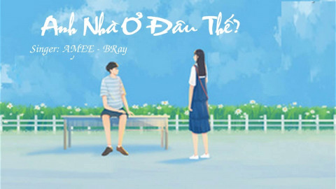 Lời bài hát - Anh Nhà Ở Đâu Thế - Amee - Bray - zuto.vn